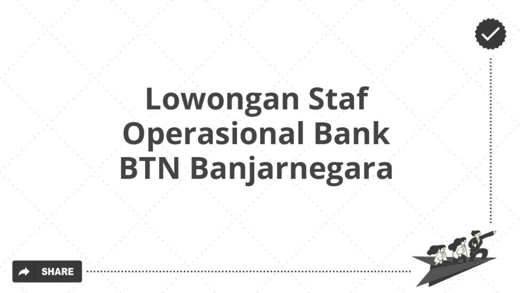 Lowongan Staf Operasional Bank BTN Banjarnegara Tahun 2025 (Apply Now) - Bursa Bangunan